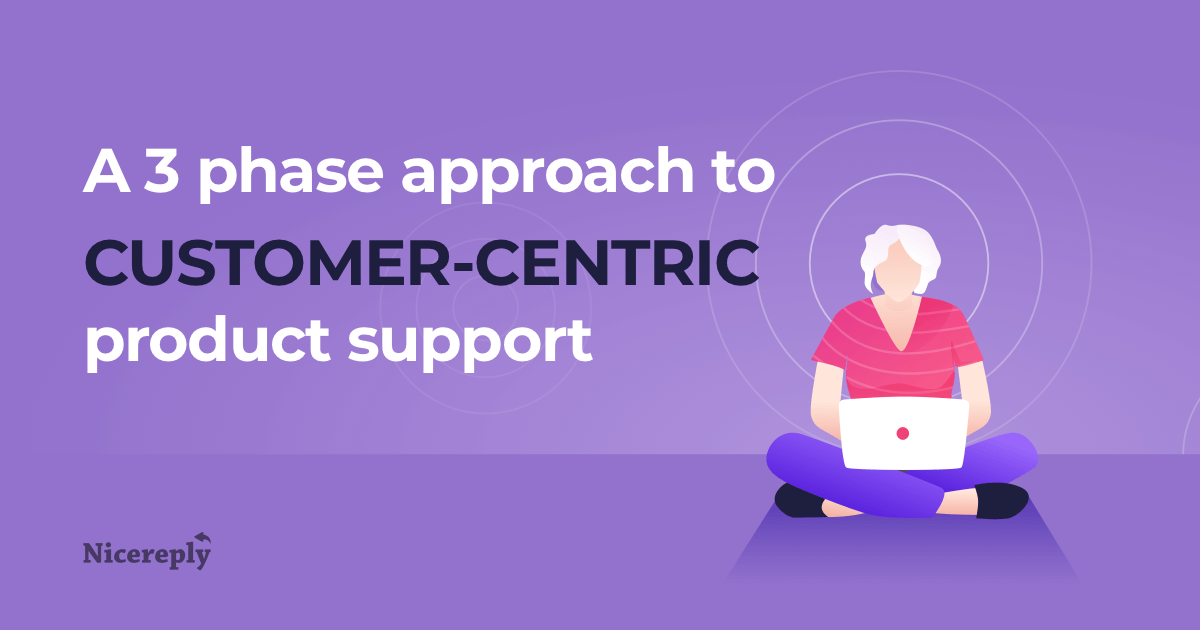 A 3 Phase Approach to Customer-Centric Product Support