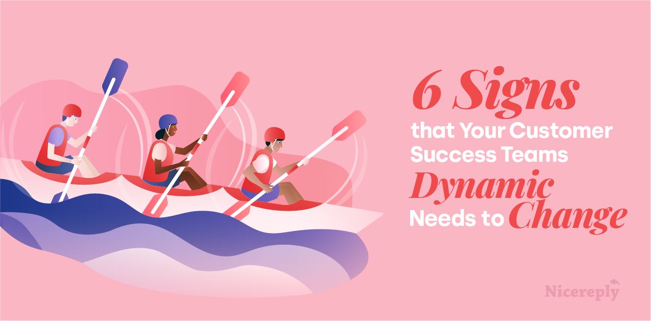 6 Signs that Your Customer Success Team Dynamic Needs to Change